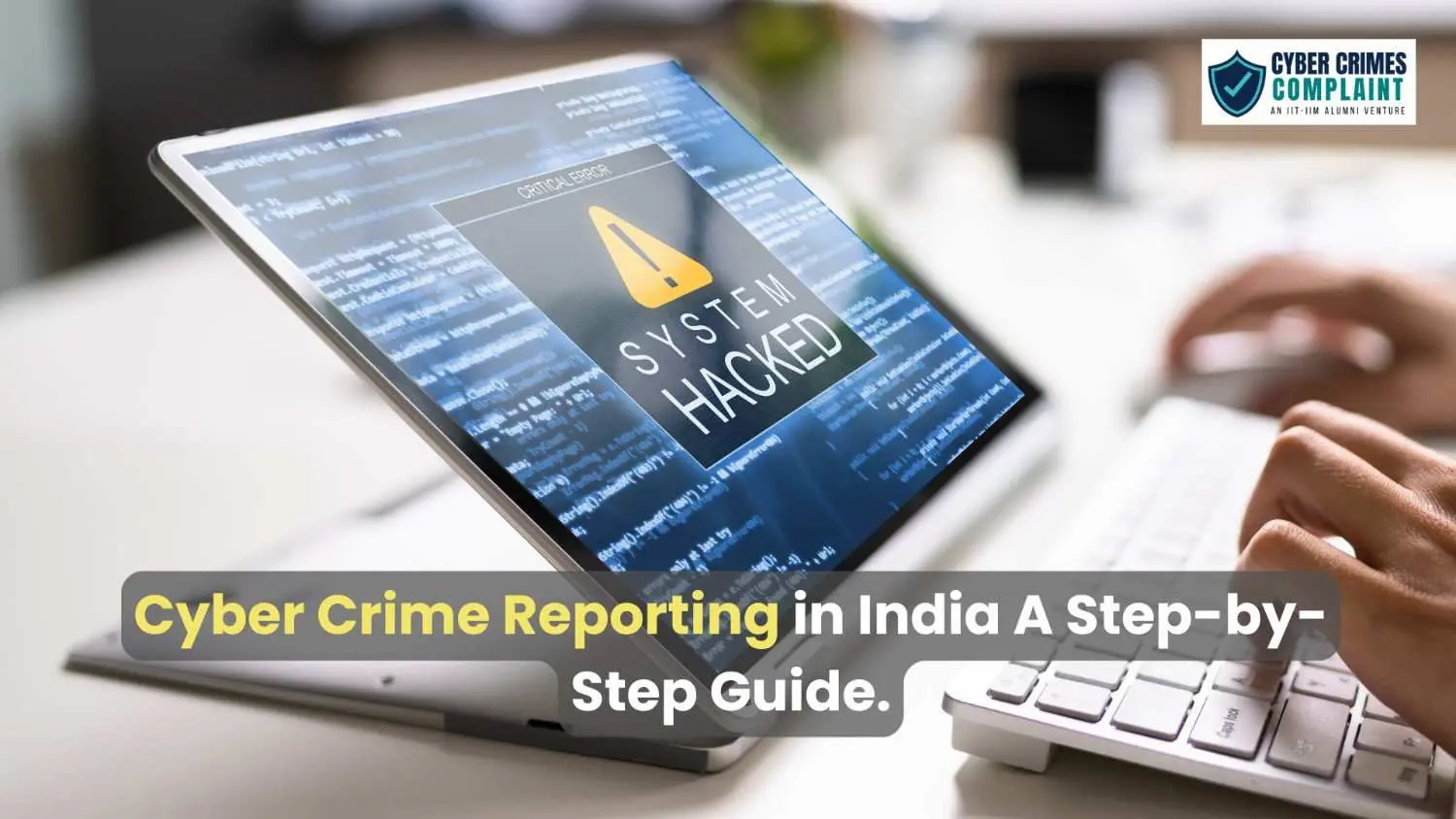 Cyber Crime Reporting in India: A Step-by-Step Guide — CyberComplaints